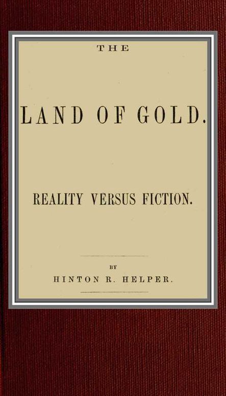 The land of gold; reality versus fiction by Hinton R. Helper | BookFusion