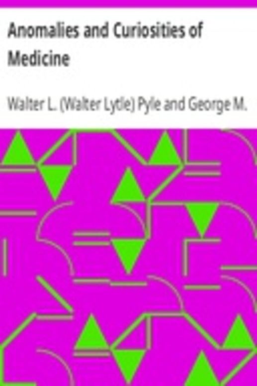 Anomalies and Curiosities of Medicine by Walter L. (Walter Lytle) Pyle ...